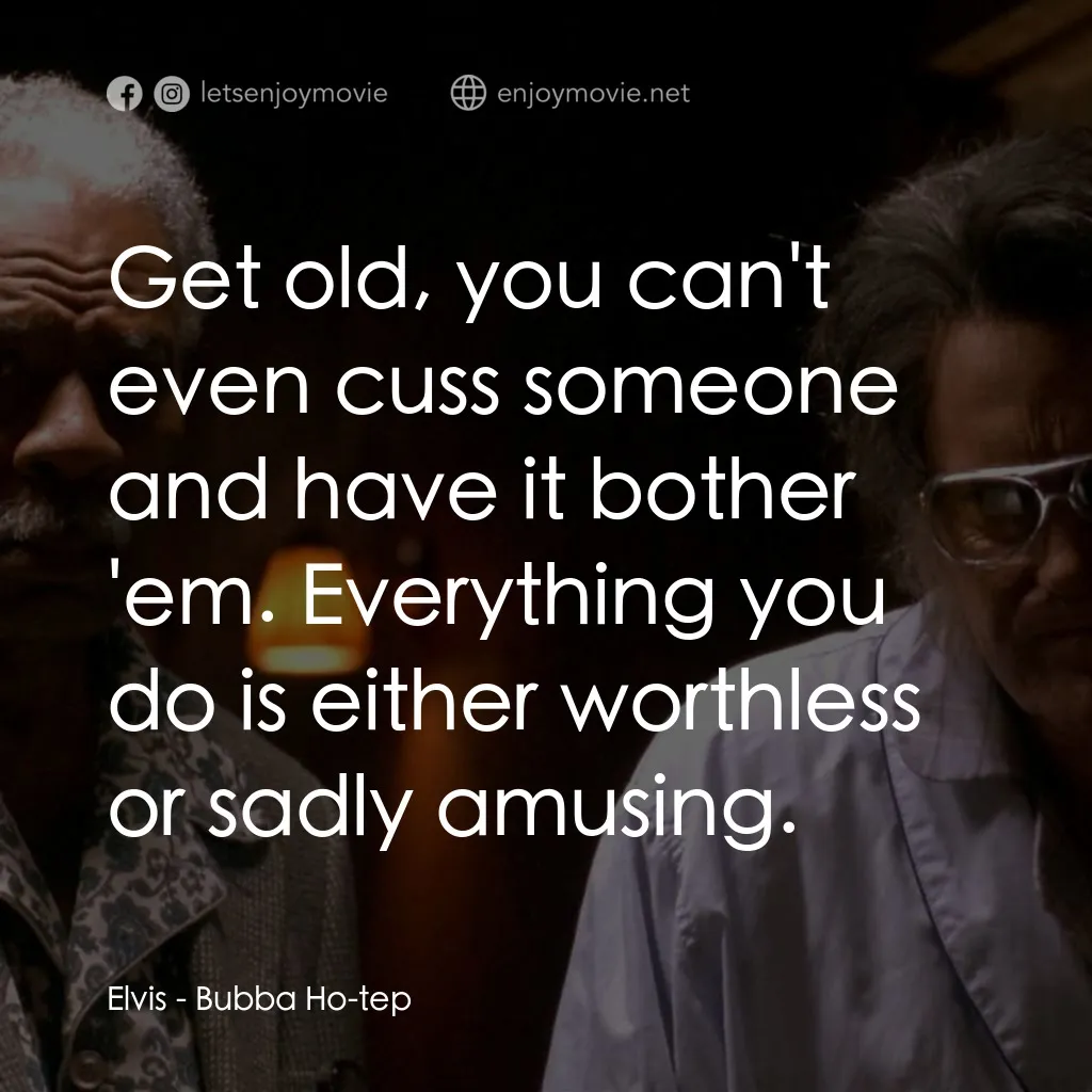 Bubba Ho Tep電影金句 Elvis Get Old You Can T Even Cuss Someone And Hav
